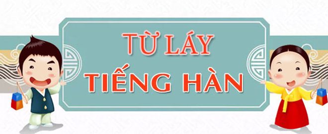 Tổng hợp Từ Láy trong tiếng Hàn